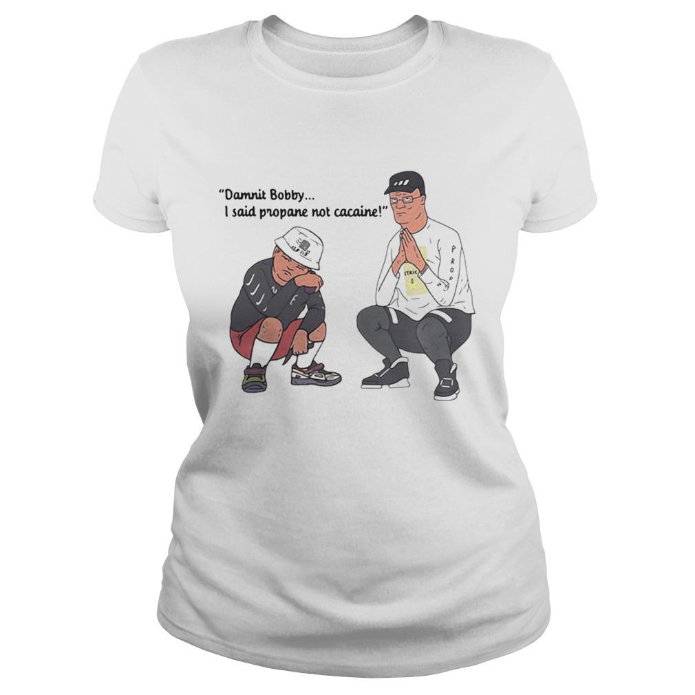 Damnit bobby I said propane not cacaine shirt - T Shirt Classic