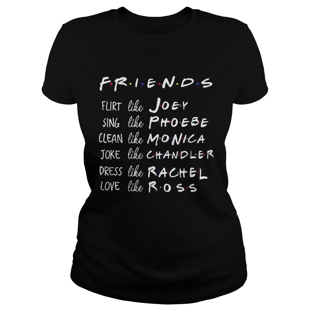 Friends Flirt Like Joey Sing Like Phoebe Clean Like Monica Shirt - T ...