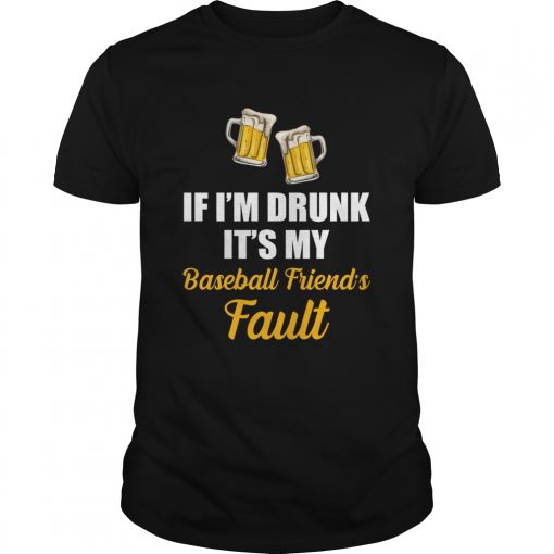 If Im Drunk Its My Baseball Friends Fault Funny Beer Drinking Shirt - T ...