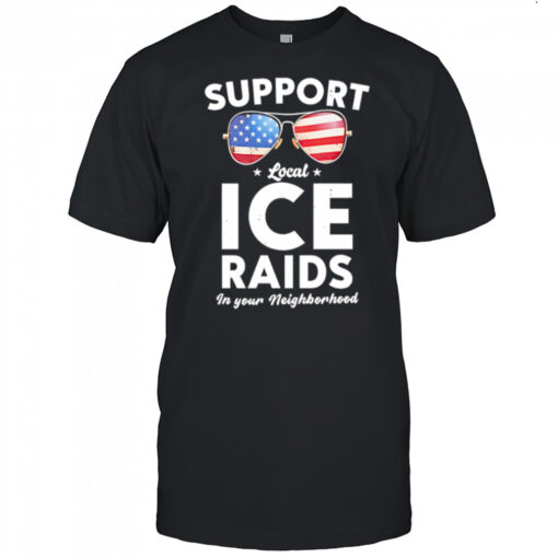 Support local ice raids in your neighborhood shirt