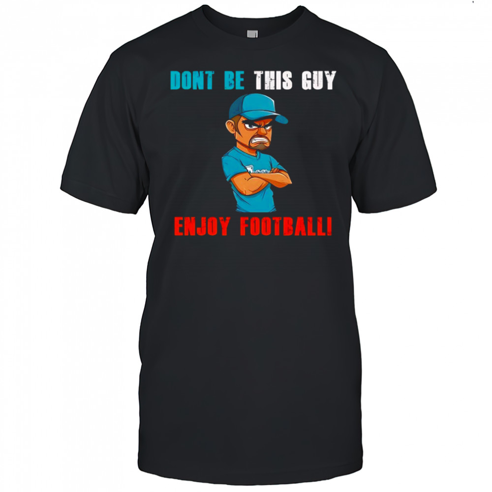 Don’t be this guy enjoy football shirt