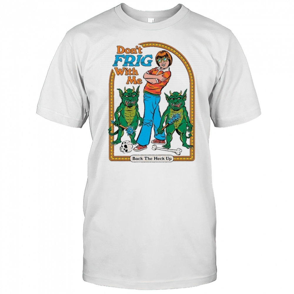 Don’t Frig With Me Back The Heck Up T-shirt