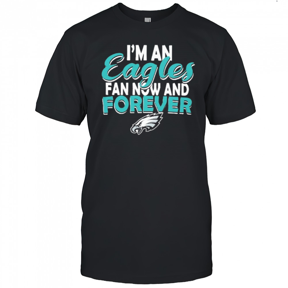 Philadelphia Eagles I’m An Eagles Fan Now And Forever Philly T-shirt