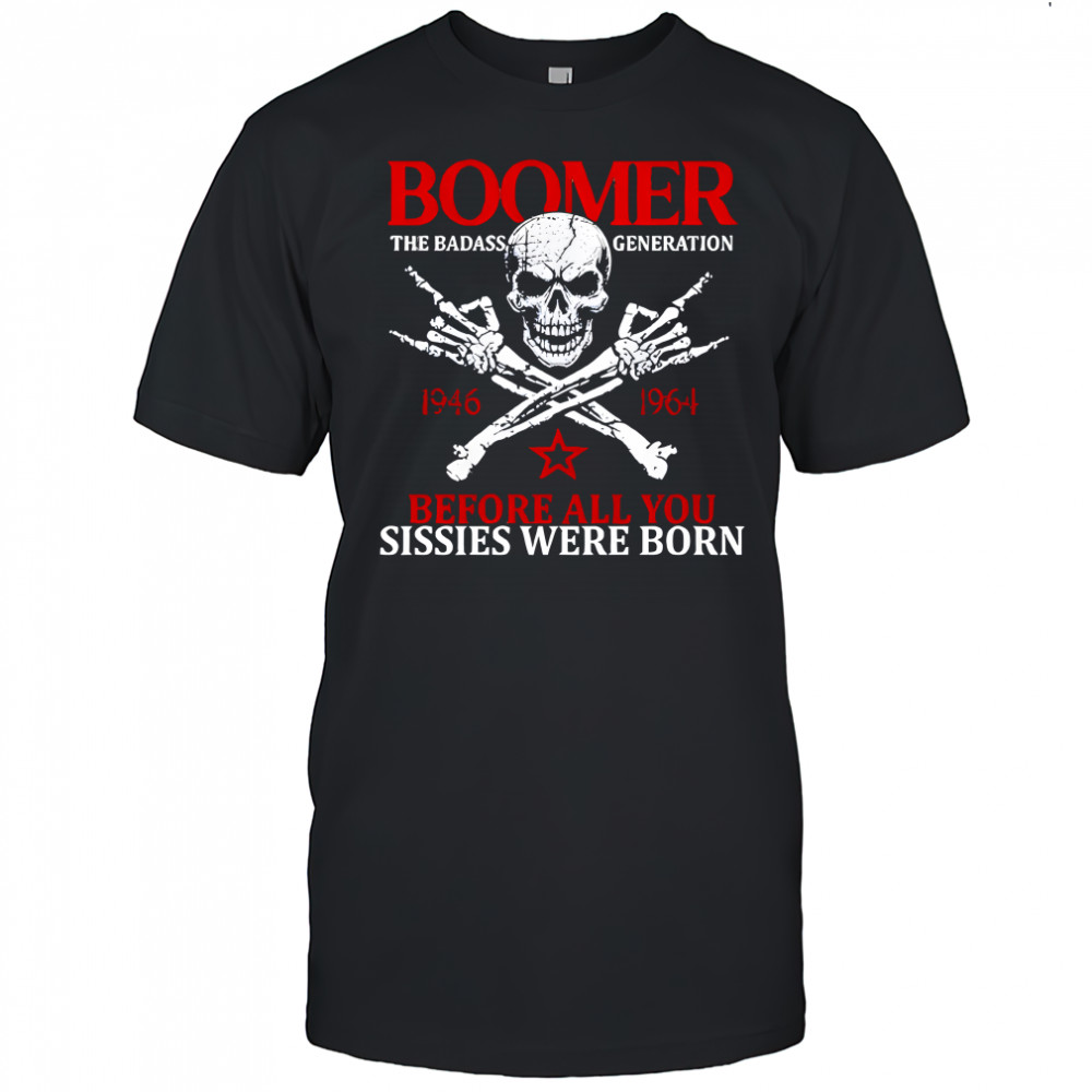 Baby boomer generation before all you sissies were born shirt